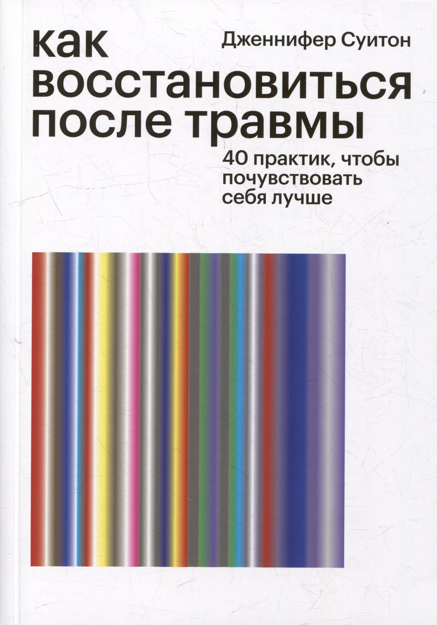 Книга: "Как восстановиться после травмы. 40 практик, чтобы почувствовать себя лучше" от Суитон Д, русский язык, Психотерапия. Психодиагностика