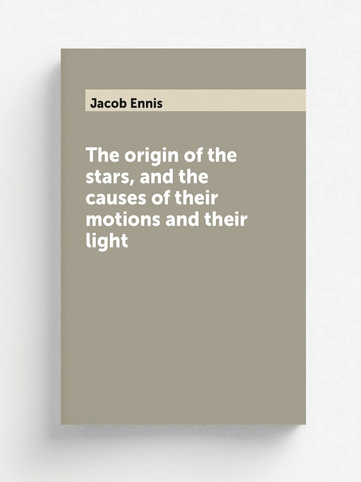 The origin of the stars, and the causes of their motions and their light