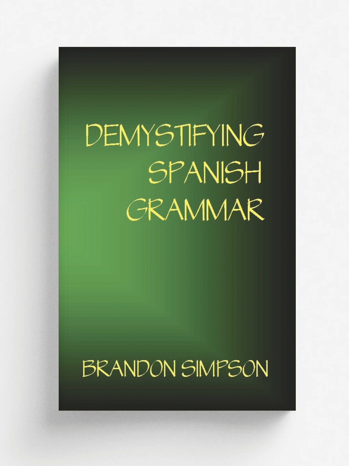 Demystifying Spanish Grammar. Clarifying the Written Accents, Ser/Estar, Para/Por, Imperfect/Preterit, and the Dreaded Spanish Subjunctive