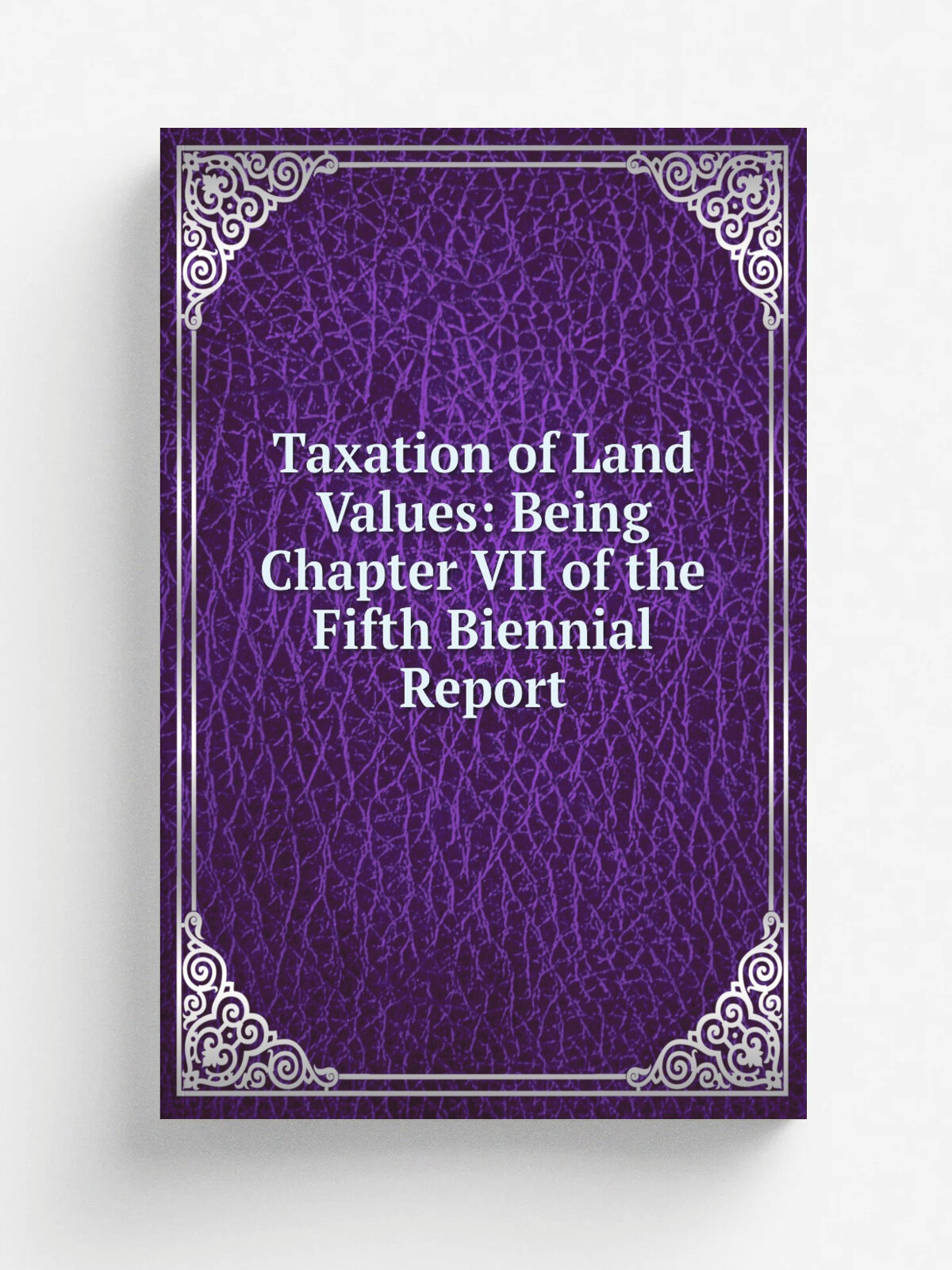 Taxation of Land Values: Being Chapter VII of the Fifth Biennial Report