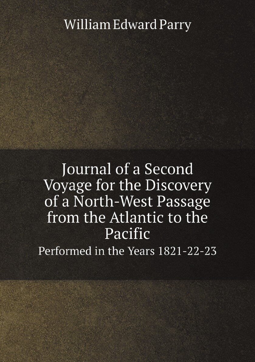 Journal of a Second Voyage for the Discovery of a North-West Passage from the Atlantic to the Pacific. Performed in the Years 1821-22-23