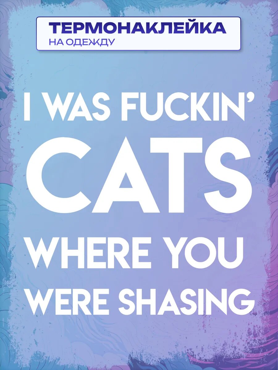 Термонаклейка «I Was F*ckin’ Cats»
