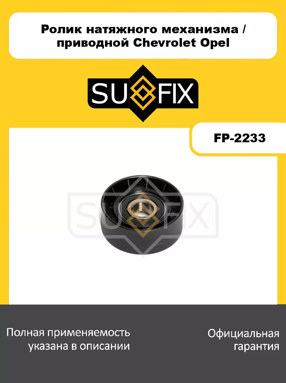 Ролик натяжного механизма/приводной SUFIX FP-2233 для CHEVROLET Aveo 1.3D 11>, OPEL Agila A/B 1.3D 03>/Astra H/J 1.3D 05>/Corsa C/E 1.3D 03>/Meriva A/B