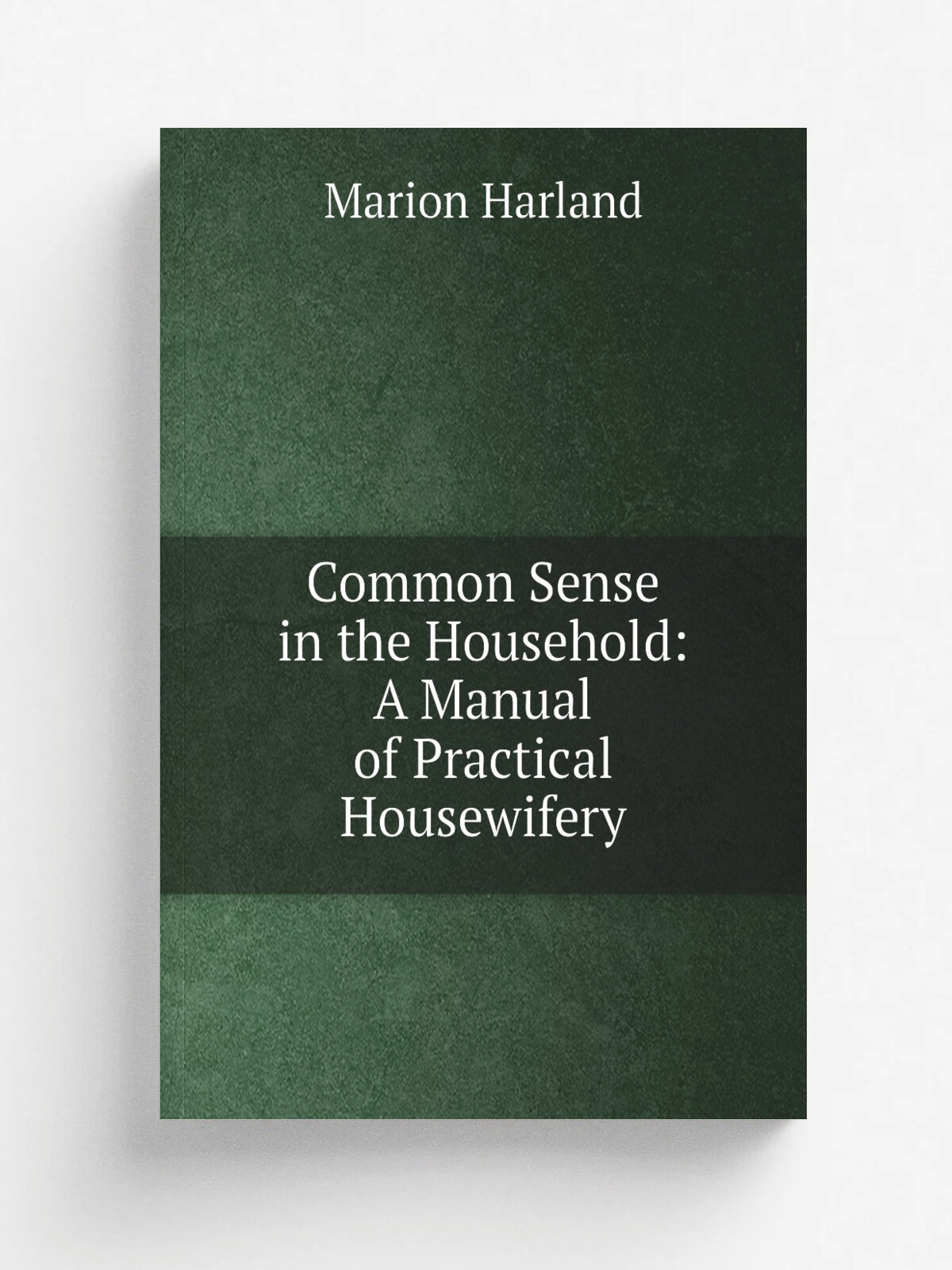 Common Sense in the Household: A Manual of Practical Housewifery