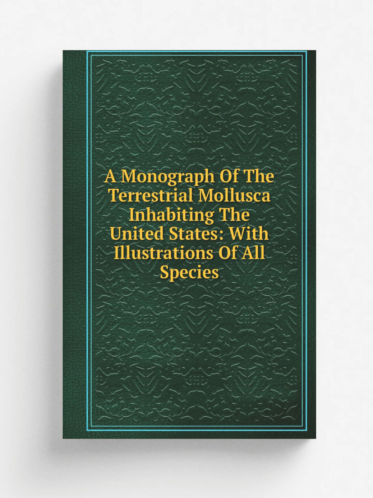 A Monograph Of The Terrestrial Mollusca Inhabiting The United States: With Illustrations Of All Species
