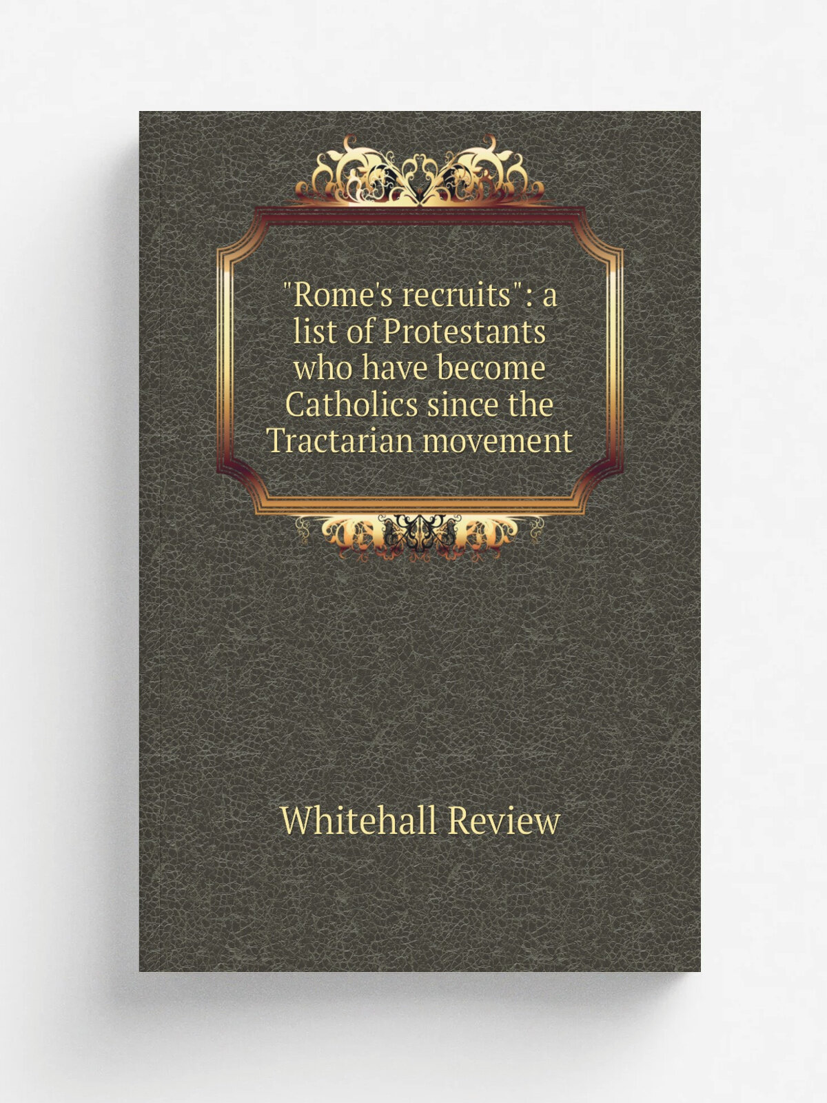"Rome's recruits": a list of Protestants who have become Catholics since the Tractarian movement
