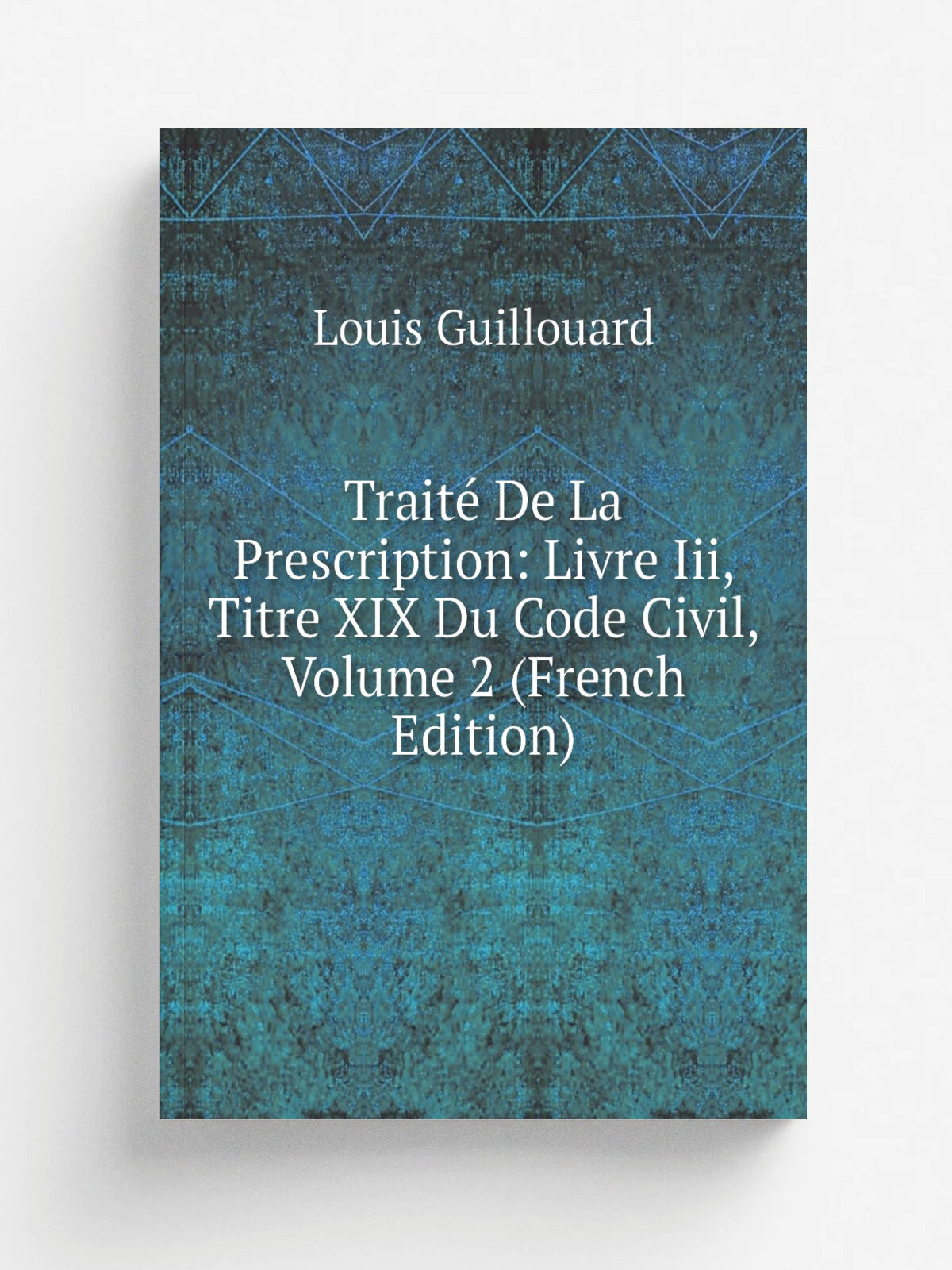 Trait. De La Prescription: Livre Iii, Titre Xix Du Code Civil, Volume 2 (French Edition) | Louis Guillouard | Репринт