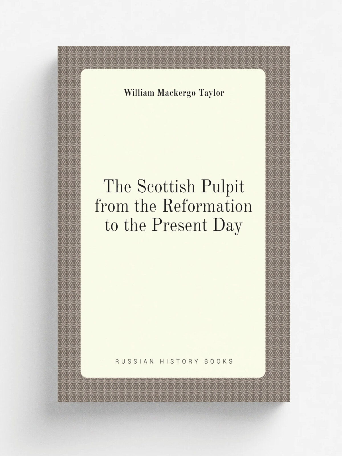 The Scottish Pulpit from the Reformation to the Present Day | William M. Taylor | 1887 | Harper & brothers | Репринт