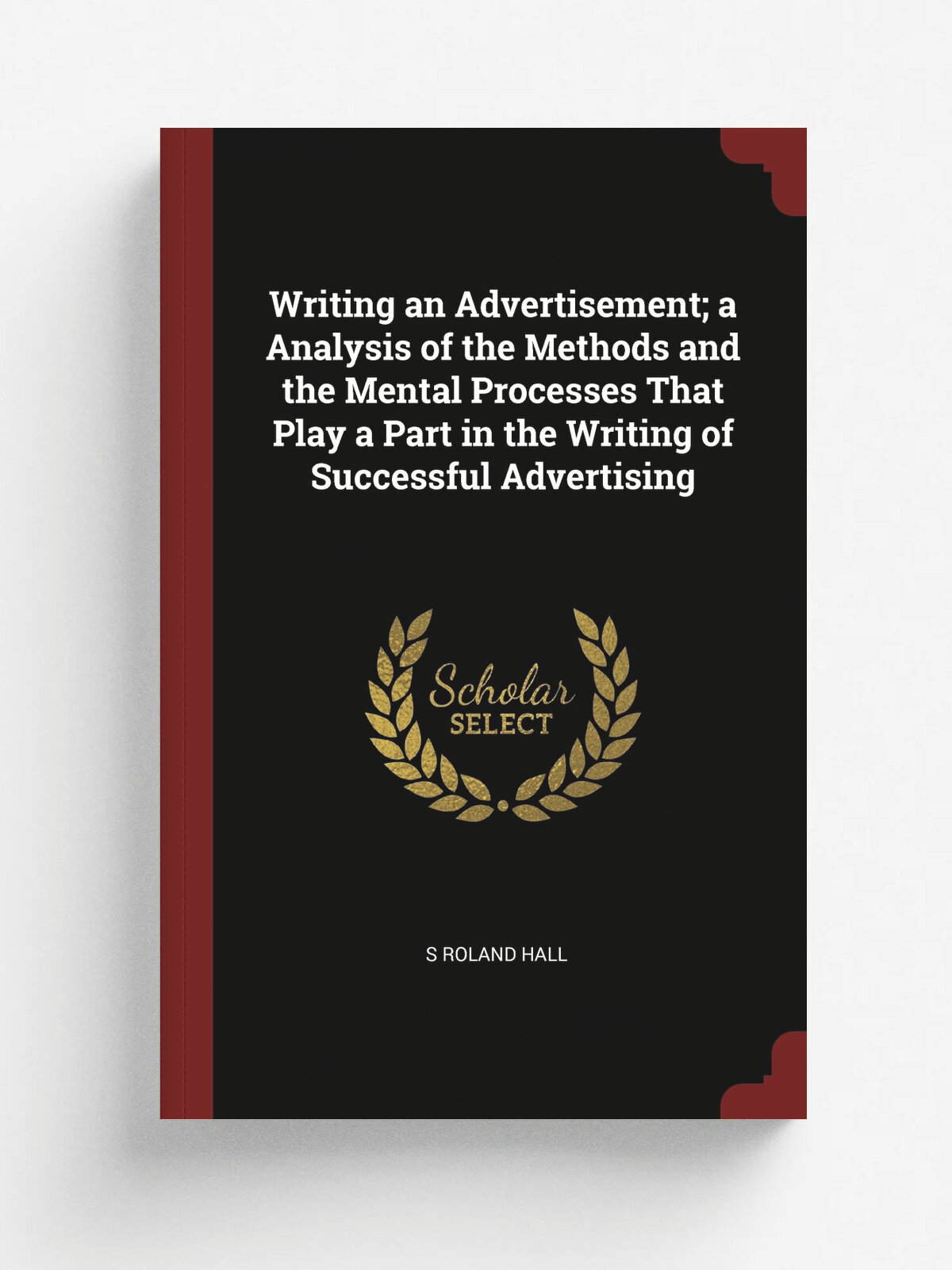 Writing an Advertisement; a Analysis of the Methods and the Mental Processes That Play a Part in the Writing of Successful Advertising