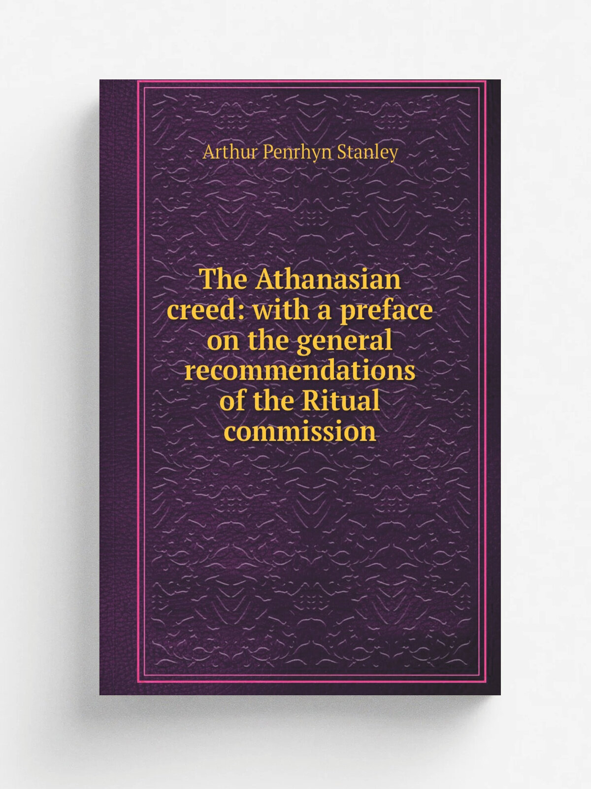The Athanasian creed: with a preface on the general recommendations of the Ritual commission | Arthur Penrhyn Stanley | Репринт