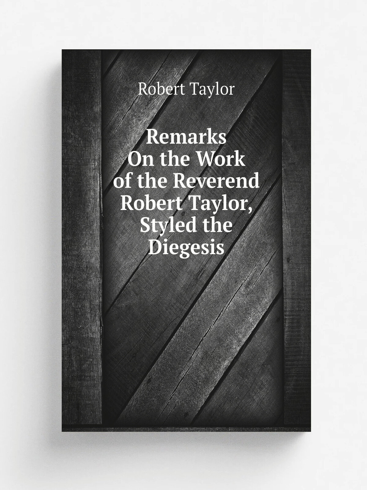 Remarks On the Work of the Reverend Robert Taylor, Styled the Diegesis
