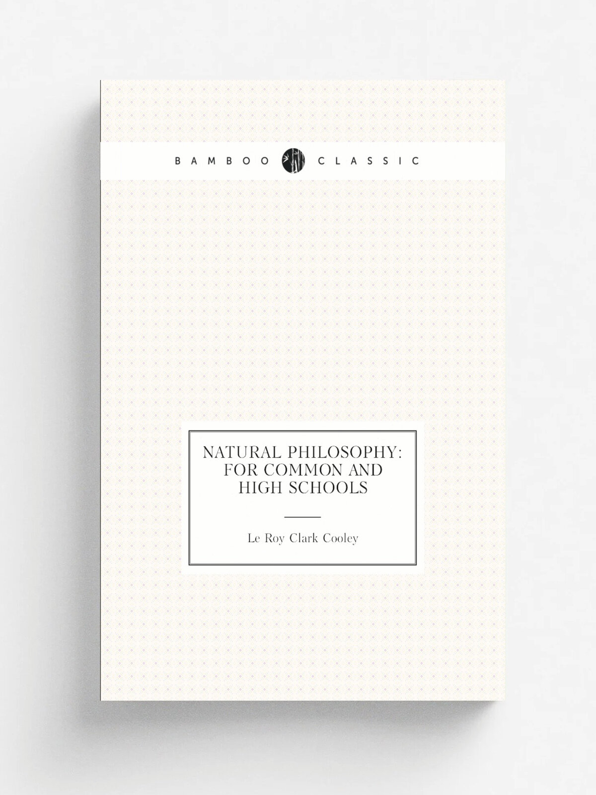 Natural Philosophy: For Common and High Schools | Le Roy Clark Cooley | 1871 | Charles Scribner's Sons | Репринт