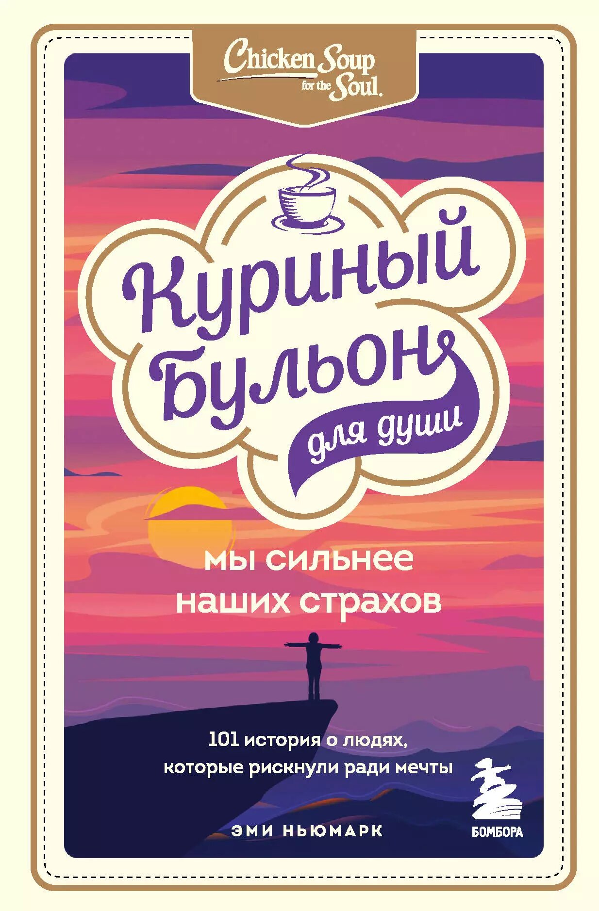 Куриный бульон для души. Мы сильнее наших страхов. 101 история о людях, которые рискнули ради мечты / Эми Ньюмарк