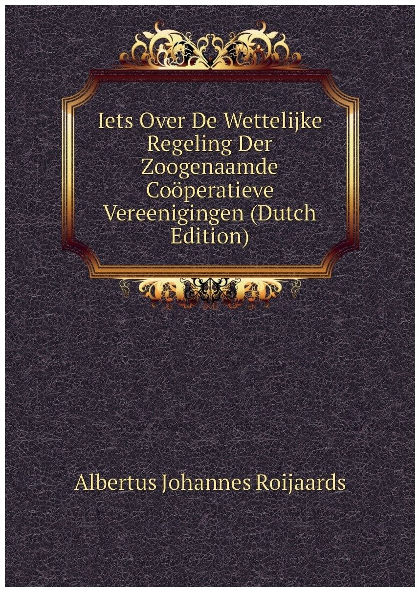 Iets Over De Wettelijke Regeling Der Zoogenaamde Coöperatieve Vereenigingen (Dutch Edition)