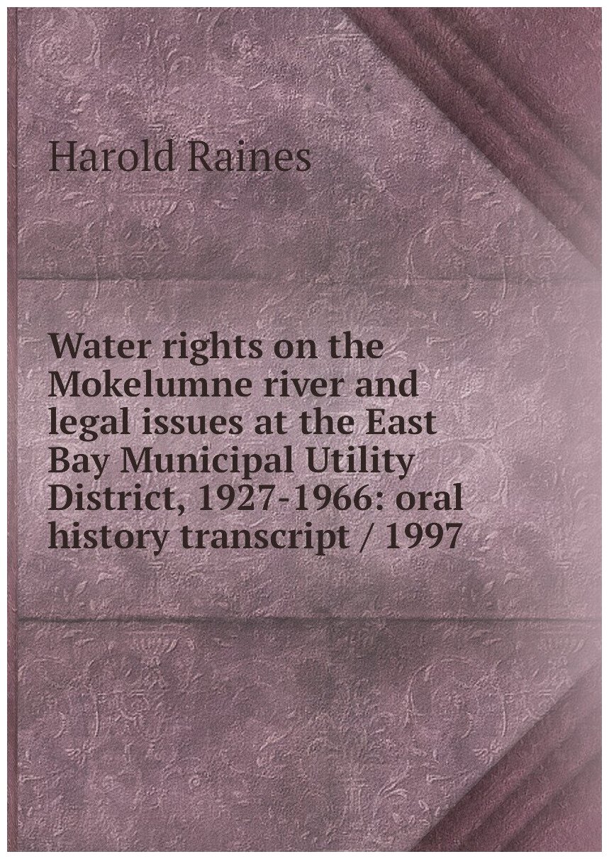 Water rights on the Mokelumne river and legal issues at the East Bay Municipal Utility District, 1927-1966: oral history transcript / 1997