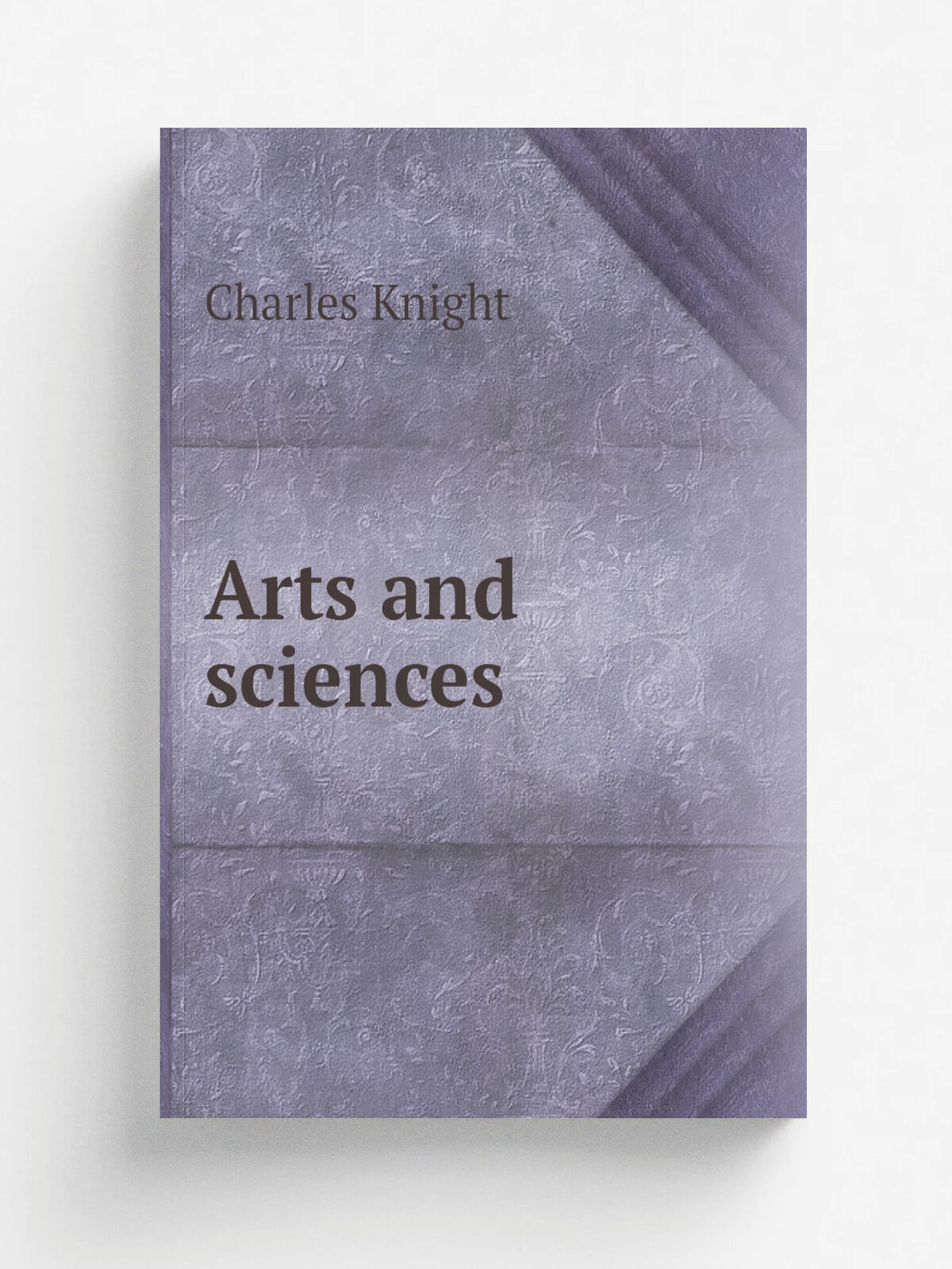 Arts and sciences | Knight Charles | 1866 | London : Bradbury, Evans & Co. ; New York : Scribner, Welford & Co. | Репринт