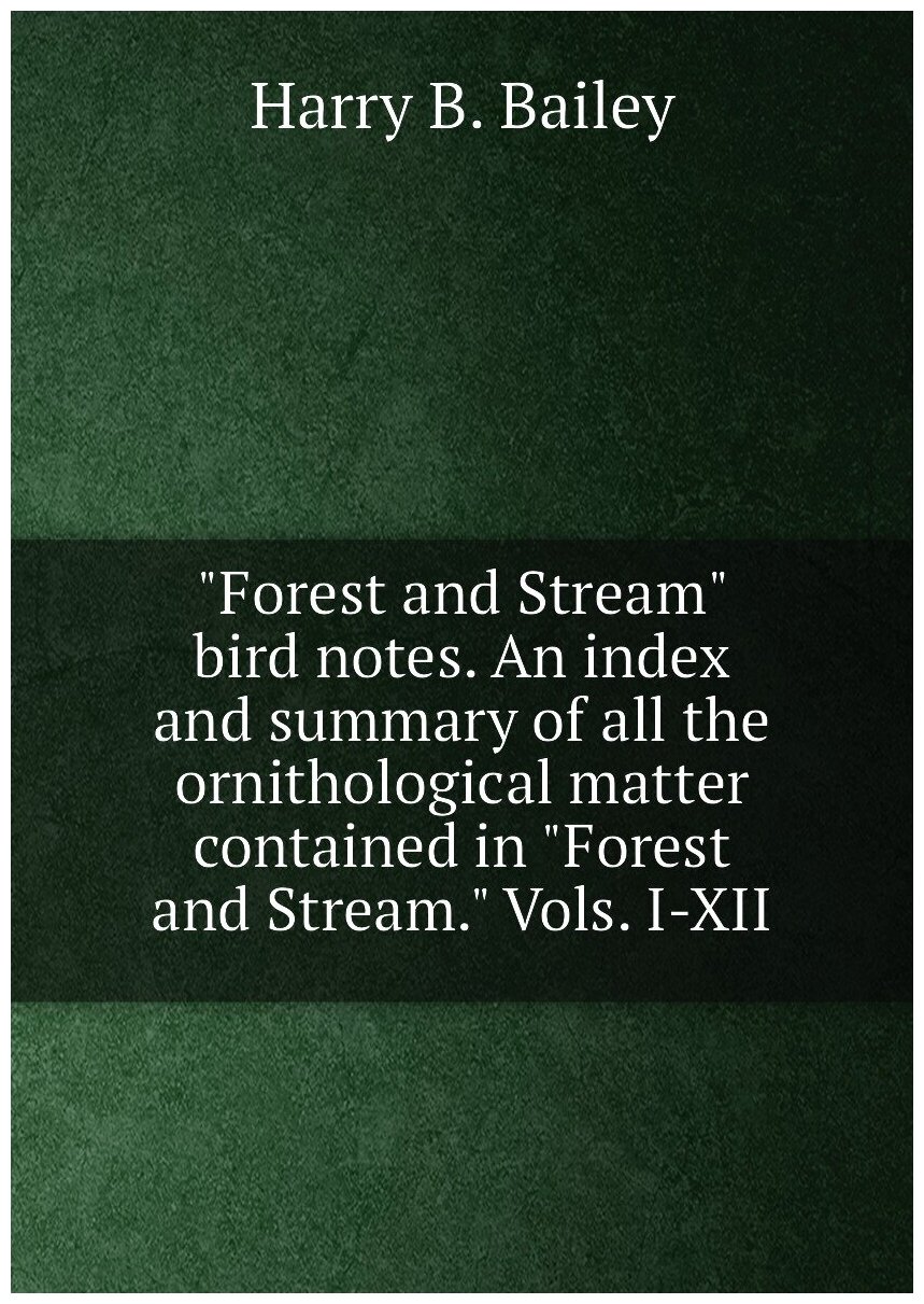 "Forest and Stream" bird notes. An index and summary of all the ornithological matter contained in "Forest and Stream." Vols. I-XII