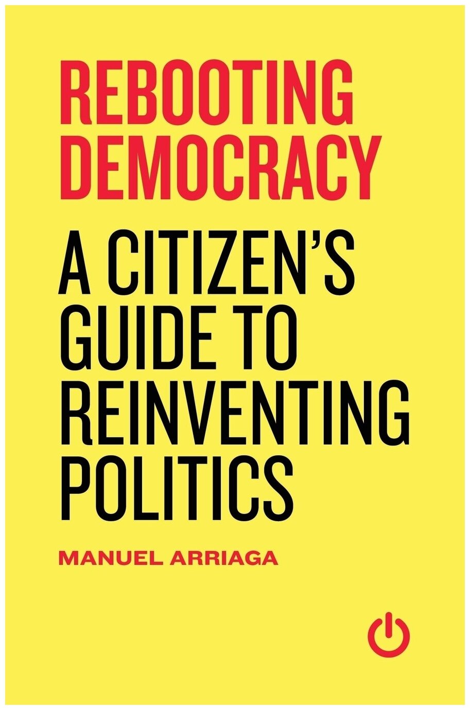 Rebooting Democracy. A Citizen's Guide to Reinventing Politics