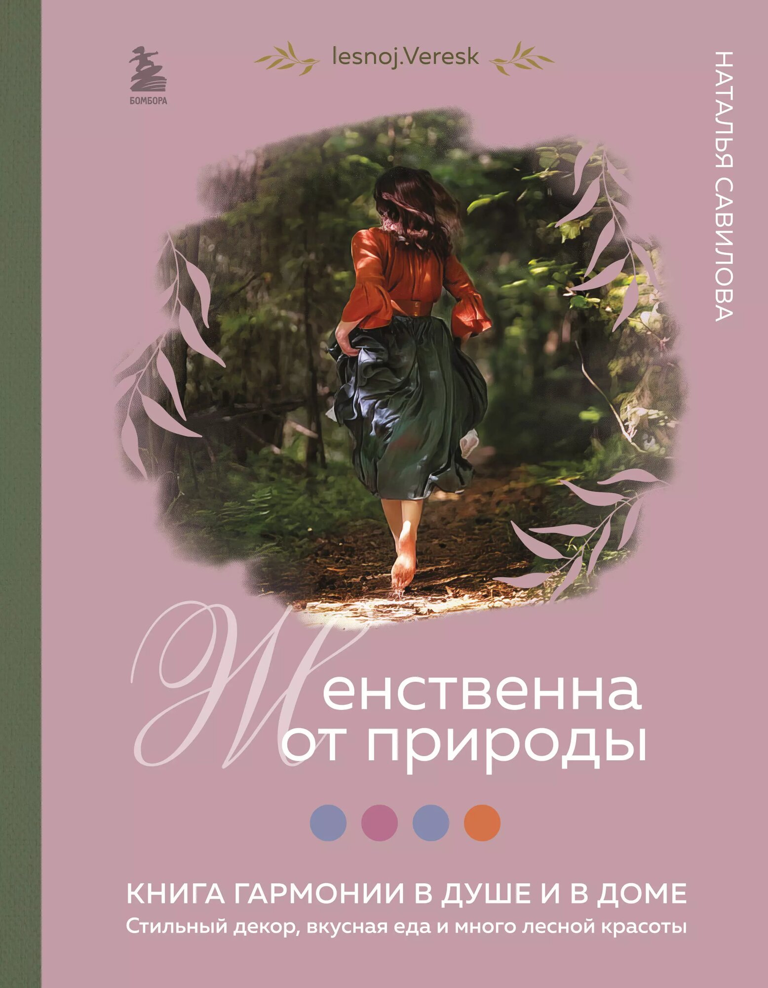 Женственна от природы. Книга гармонии в душе и в доме. Стильный декор, вкусная еда и много лесной красоты (Наталья Савилова)