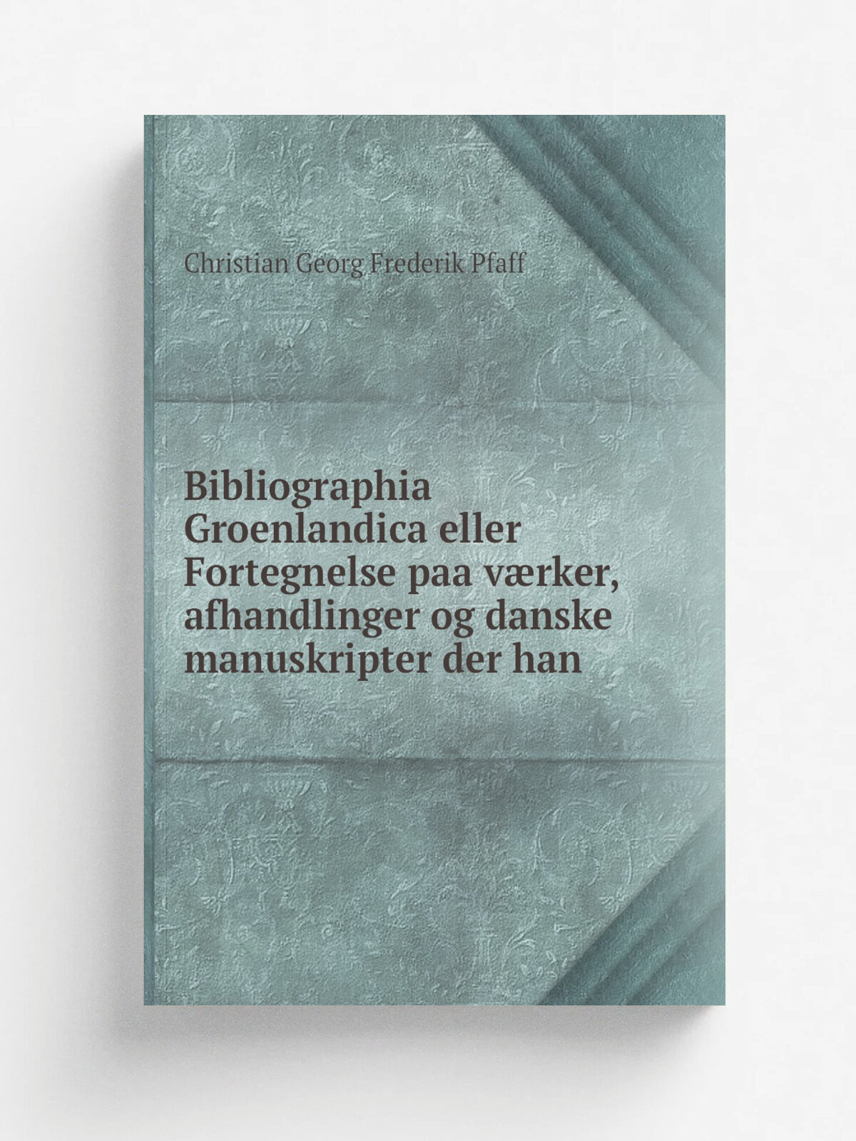 Bibliographia Groenlandica eller Fortegnelse paa v.rker, afhandlinger og danske manuskripter der han | Christian Georg Frederik Pfaff | Репринт