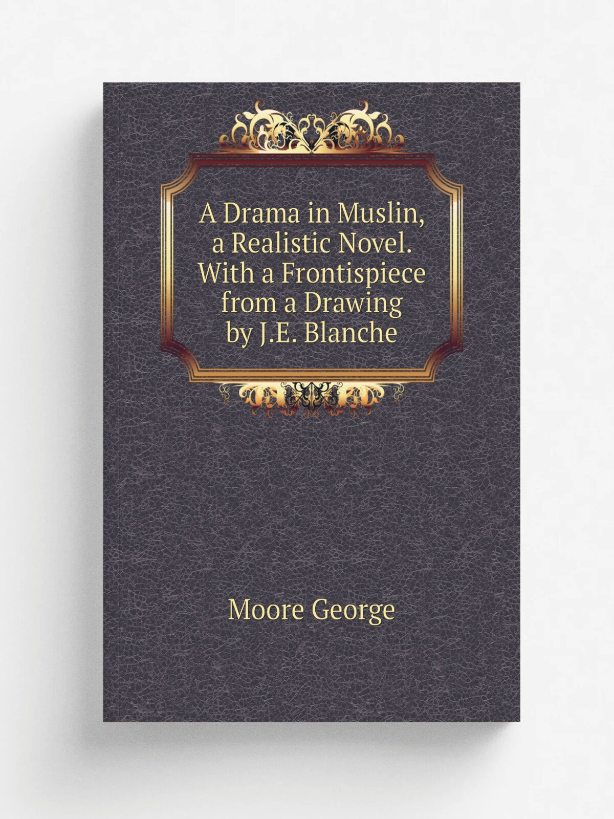 A Drama in Muslin, a Realistic Novel. With a Frontispiece from a Drawing by J.E. Blanche