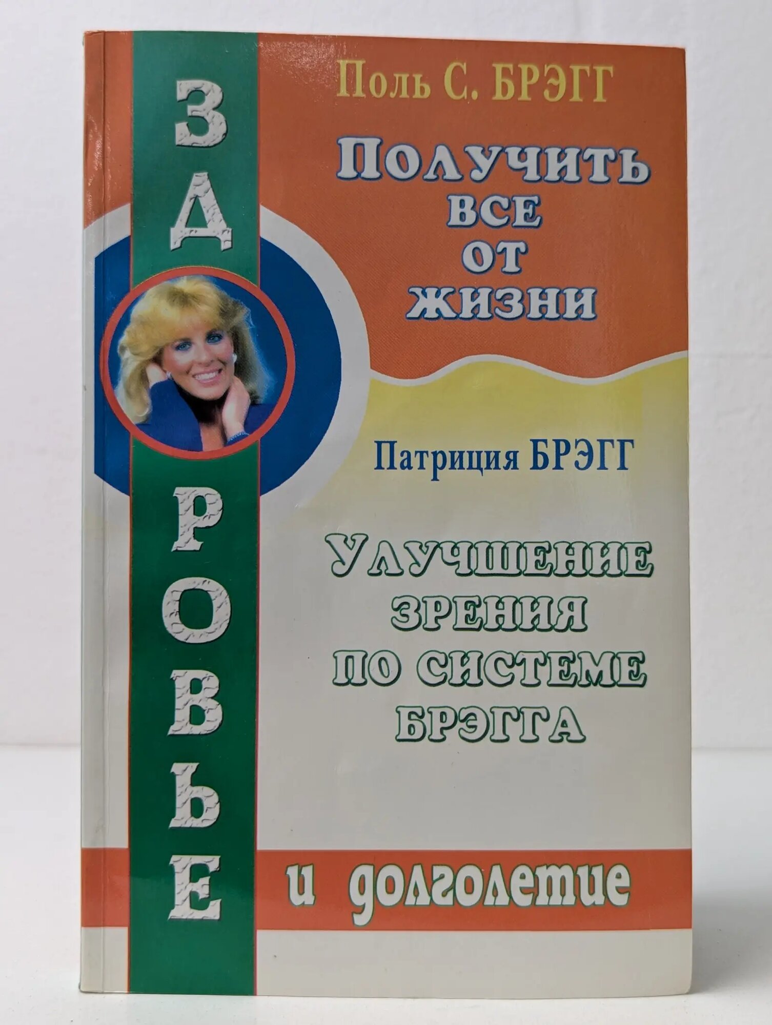 Здоровье и долголетие. Получить все от жизни. Улучшение зрения по системе Брэгга Брэгг Поль С, Брэгг Патриция 2005