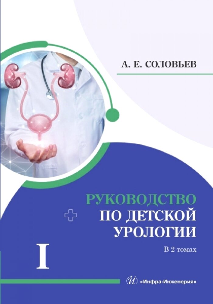 Руководство по детской урологии. В 2 томах. Соловьев А. Е. Издательство «Инфра-Инженерия»