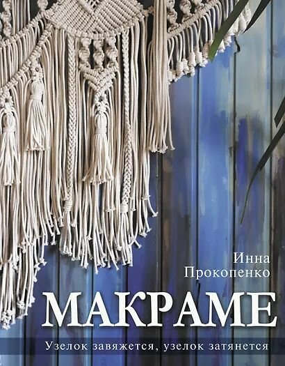 Прокопенко Инна Петровна: Макраме. Узелок завяжется, узелок затянется
