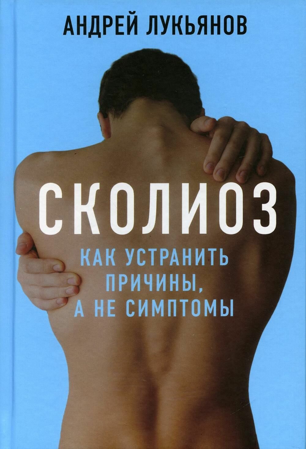 Сколиоз. Как устранить причины, а не симптомы. Лукьянов А. П.