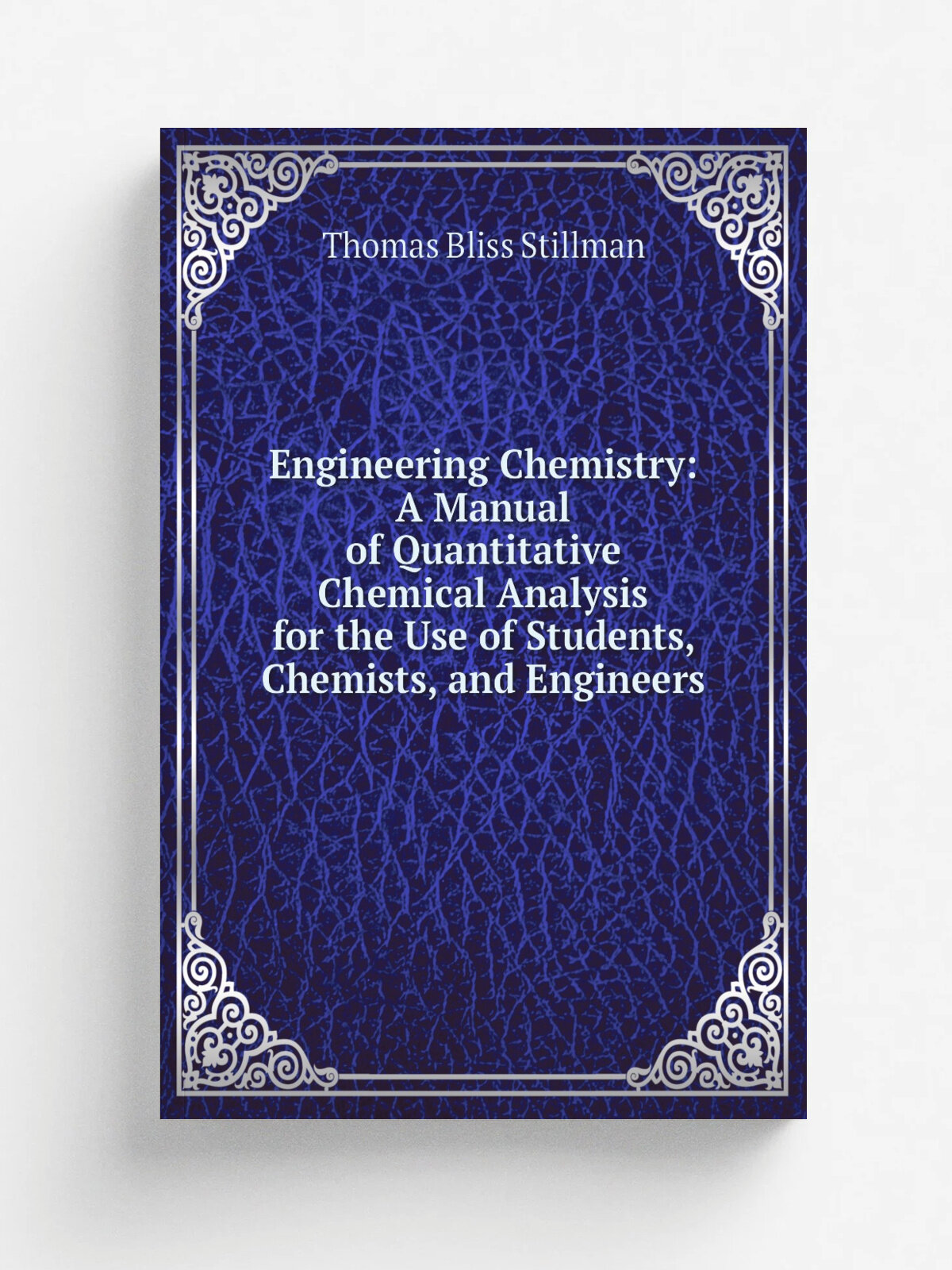 Engineering Chemistry: A Manual of Quantitative Chemical Analysis for the Use of Students, Chemists, and Engineers