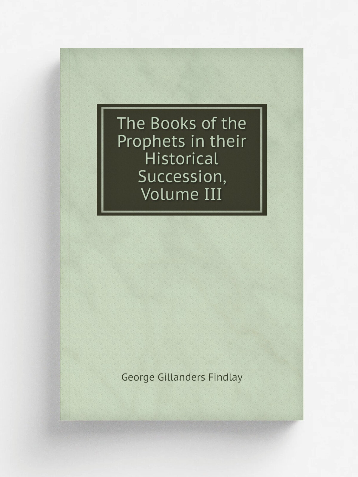 The Books of the Prophets in their Historical Succession, Volume III