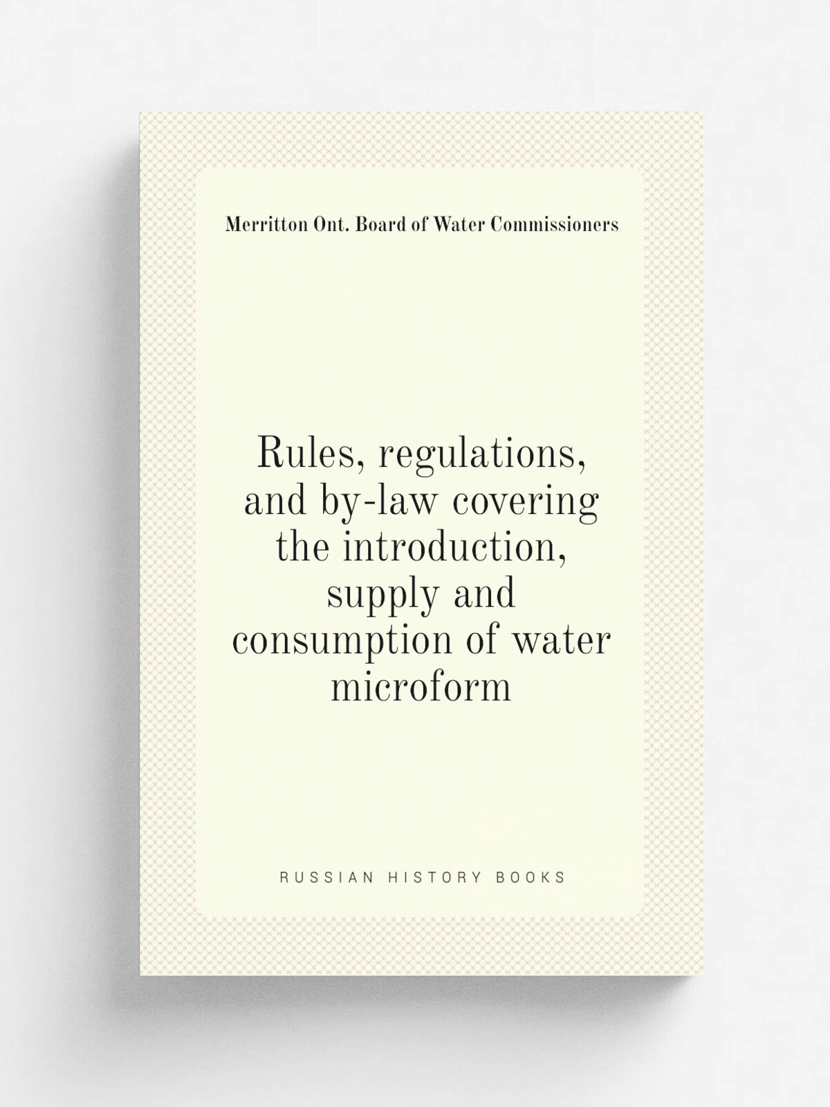 Rules, regulations, and by-law covering the introduction, supply and consumption of water microform | Merritton Ont. Board of Water Commissioners | 1…