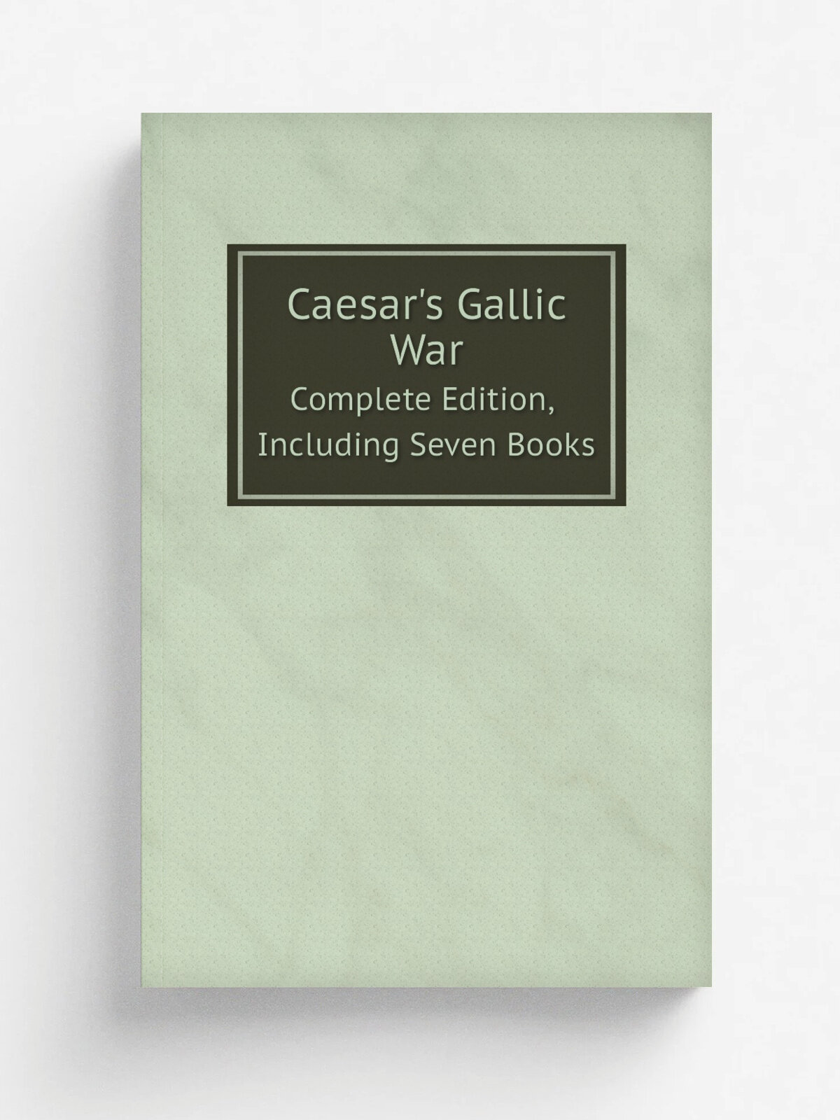 Caesar's Gallic War. Complete Edition, Including Seven Books