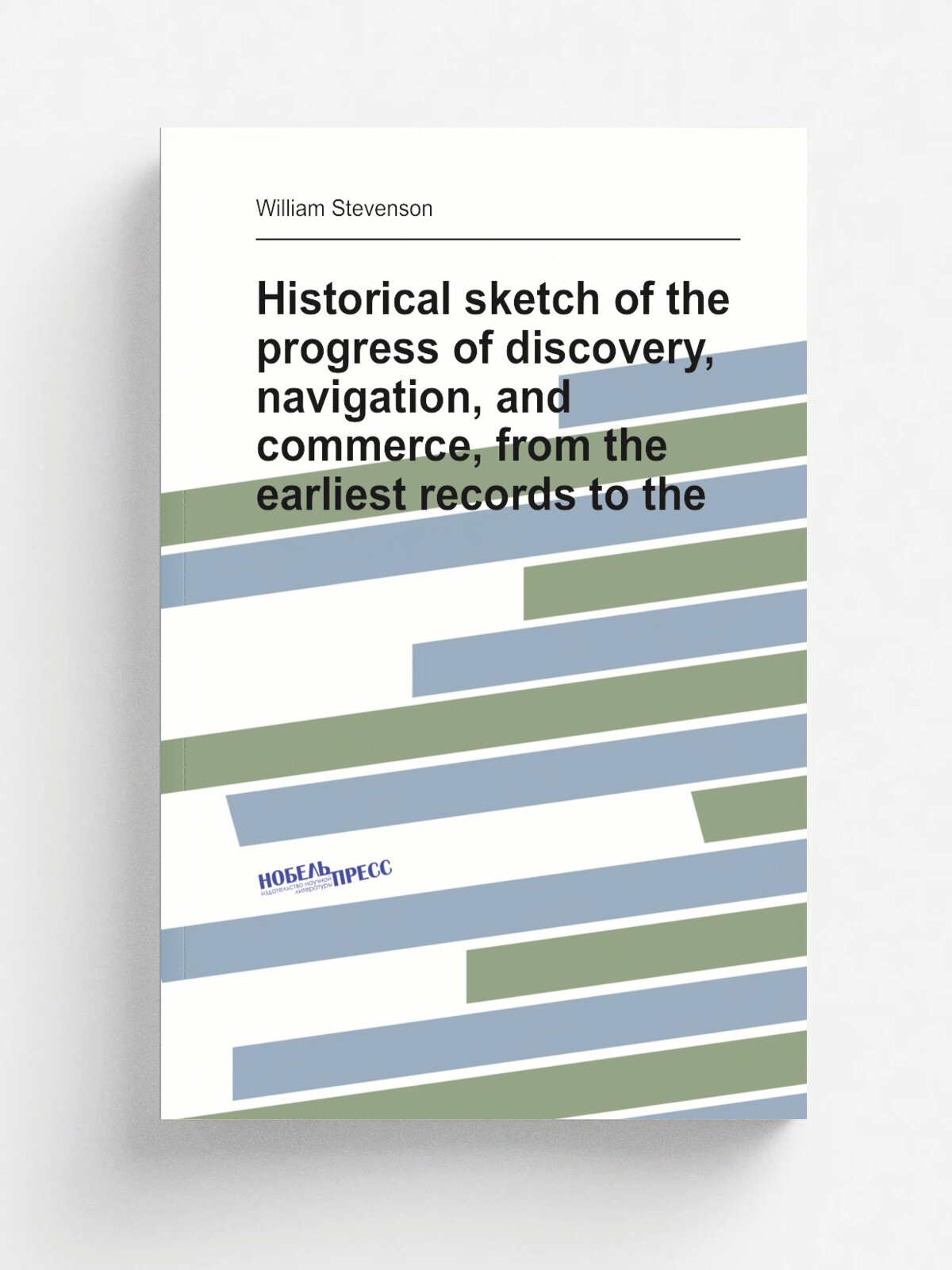Historical sketch of the progress of discovery, navigation, and commerce, from the earliest records to the