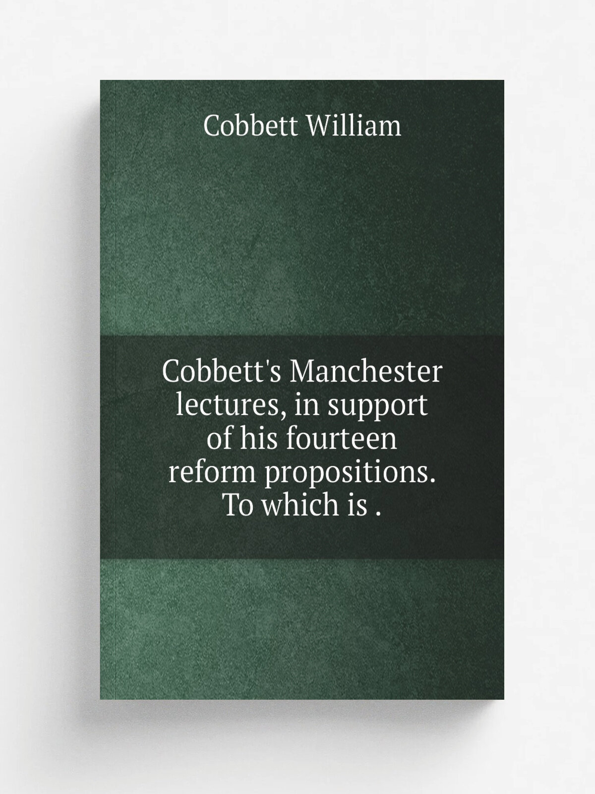 Cobbett's Manchester lectures, in support of his fourteen reform propositions. To which is .