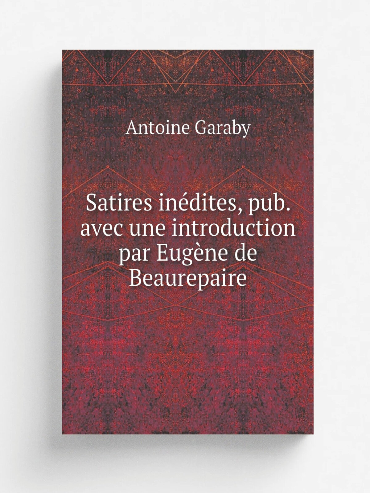 Satires in.dites, pub. avec une introduction par Eug.ne de Beaurepaire | Antoine Garaby | 1888 | Rouen, Impr. de E. Cagniard | Репринт