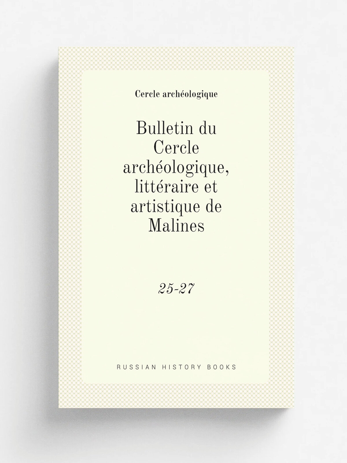 Bulletin du Cercle arch.ologique, litt.raire et artistique de Malines. 25-27 | Cercle arch.ologique | 1889 | Malines : H. Dessain | Репринт