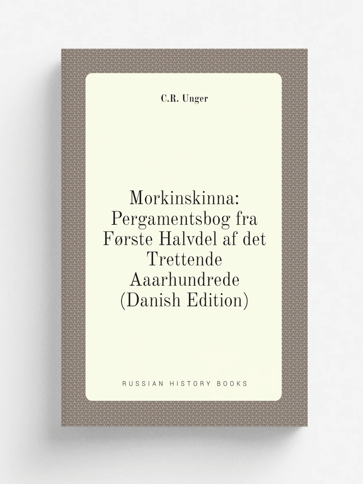 Morkinskinna: Pergamentsbog fra F.rste Halvdel af det Trettende Aaarhundrede (Danish Edition) | C.R. Unger | Репринт