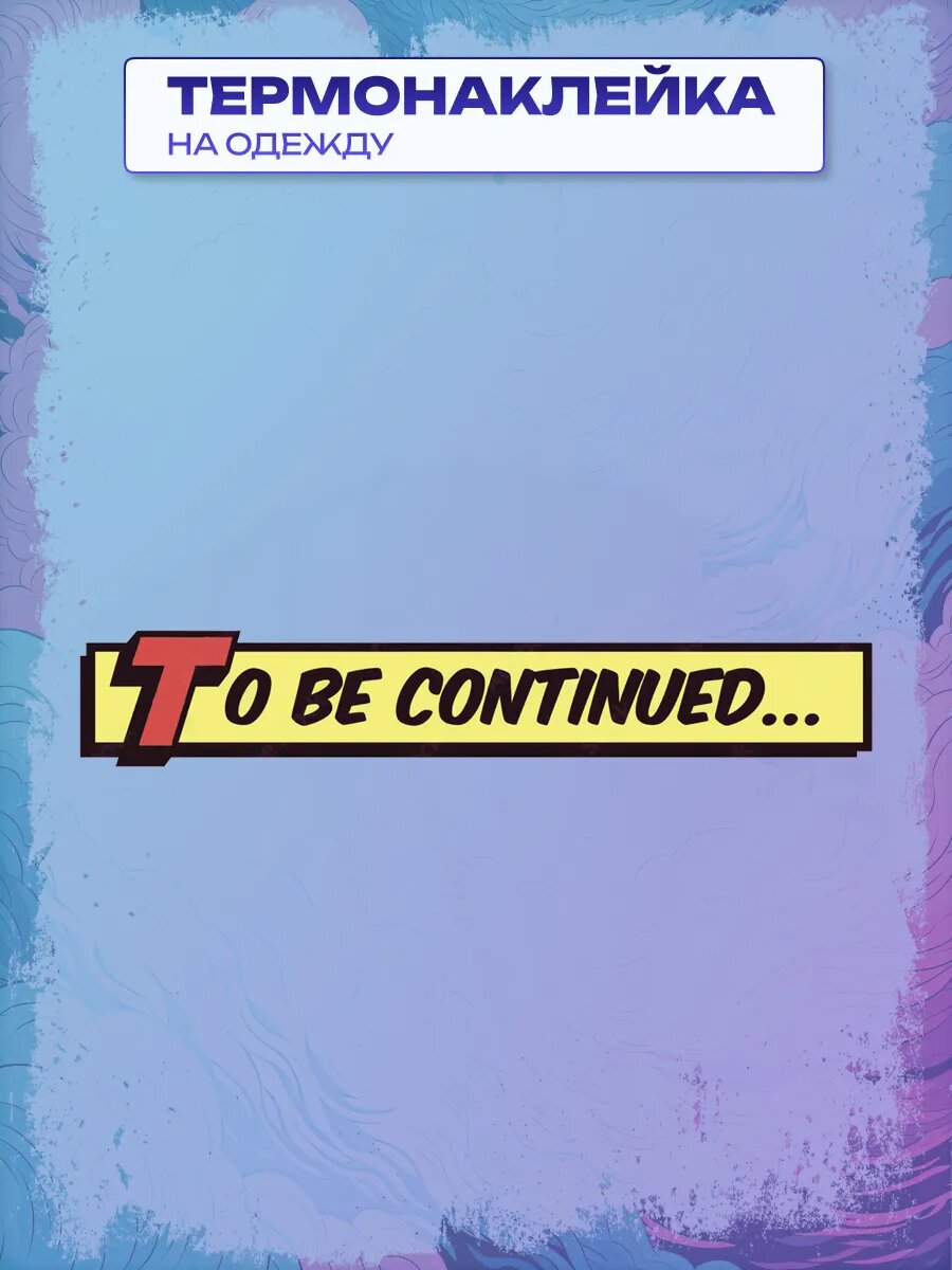 Термонаклейка to be continued