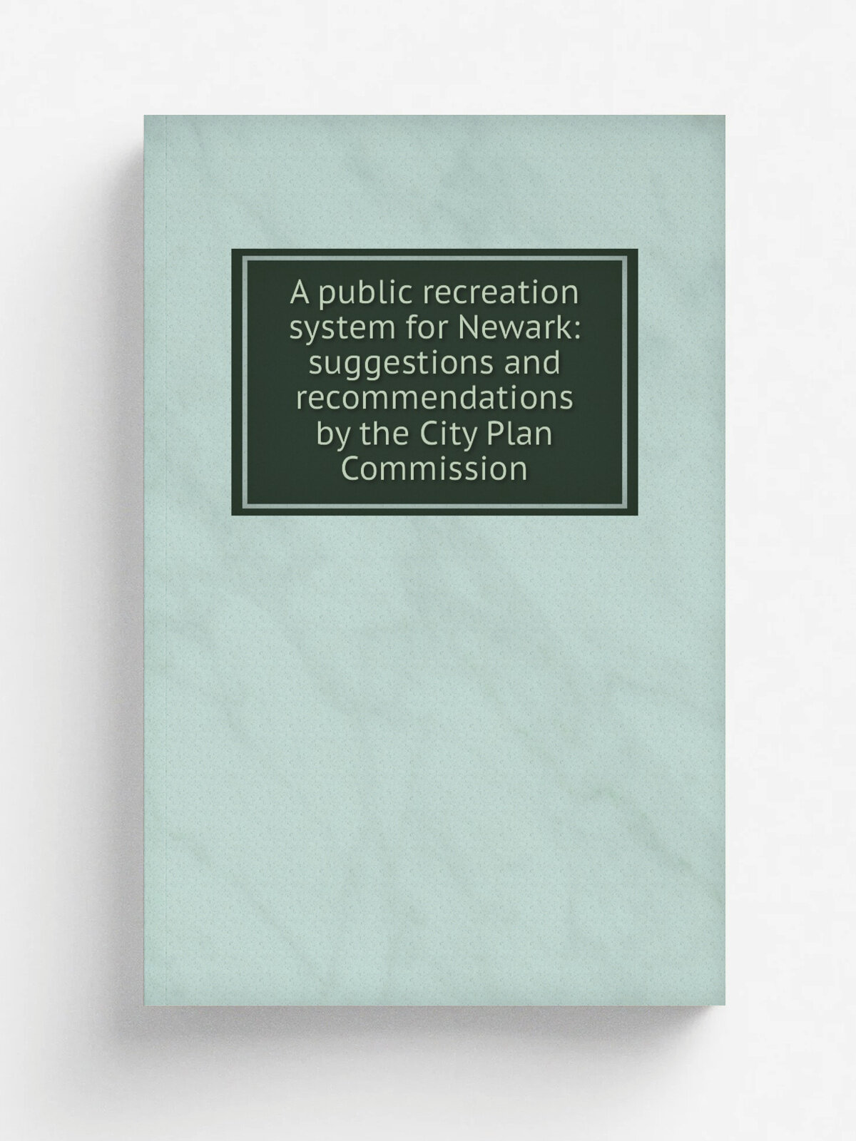 A public recreation system for Newark: suggestions and recommendations by the City Plan Commission