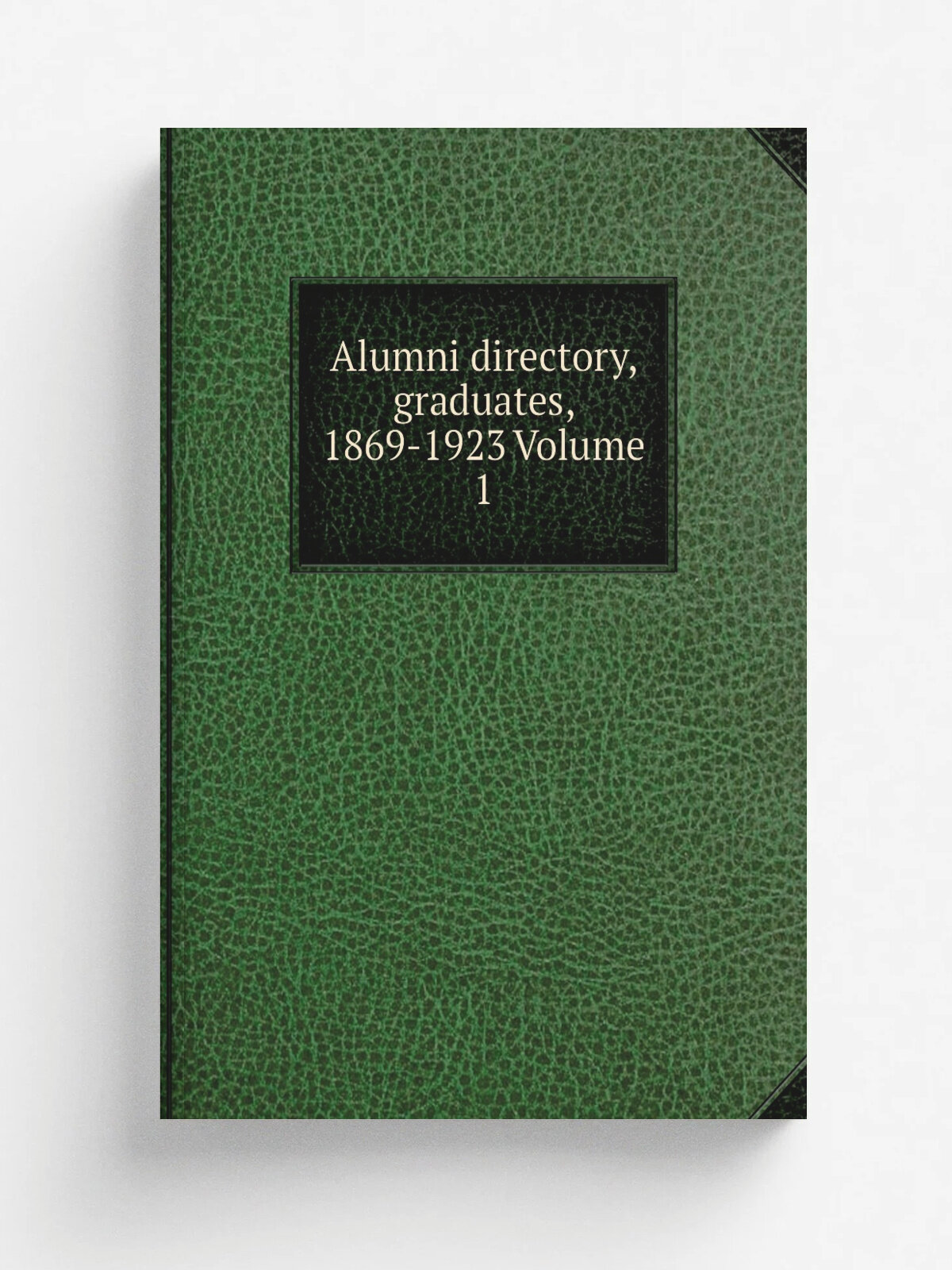Alumni directory, graduates, 1869-1923 Volume 1