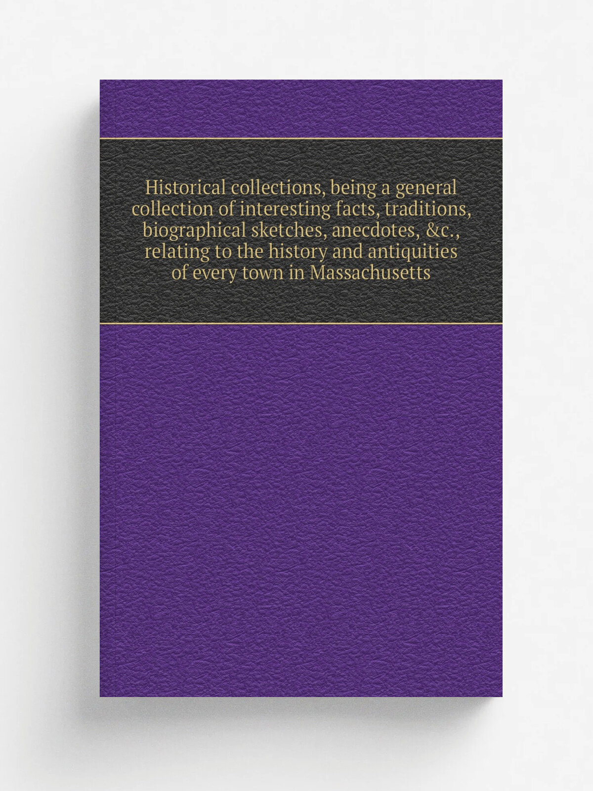 Historical collections, being a general collection of interesting facts, traditions, biographical sketches, anecdotes, &c, relating to the history a…