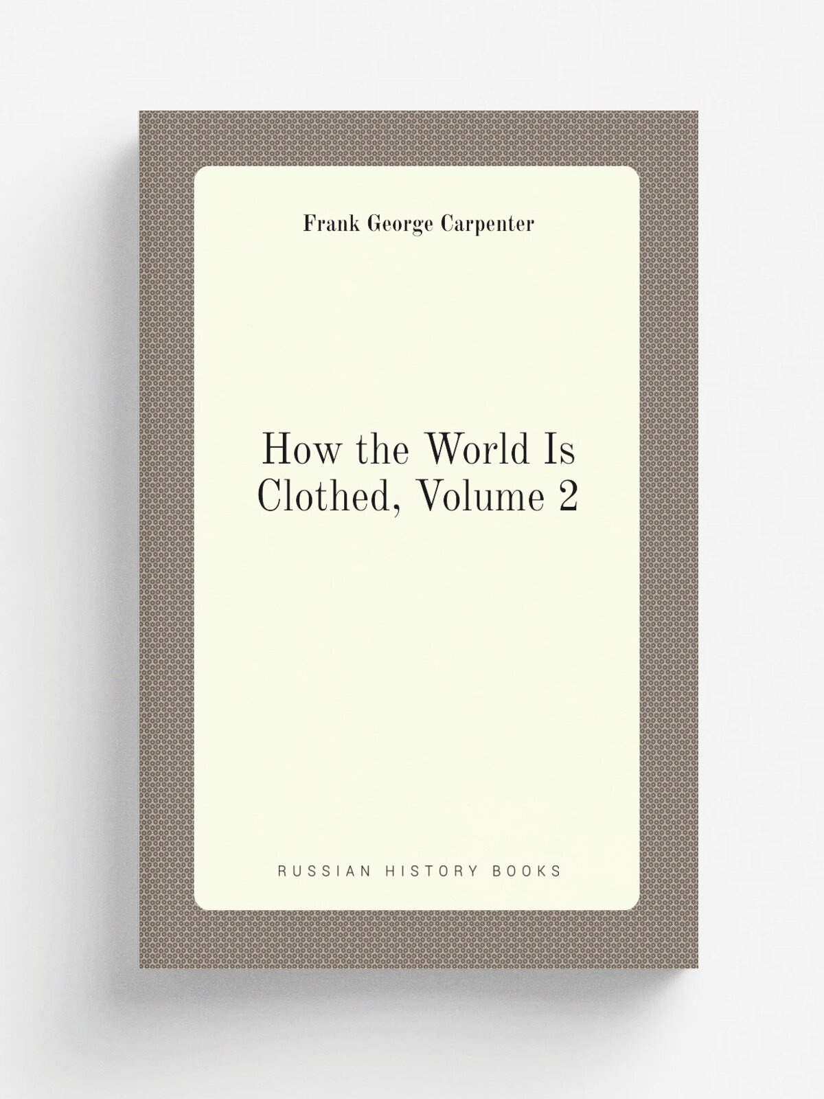 How the World Is Clothed, Volume 2 | Frank G. Carpenter | Репринт