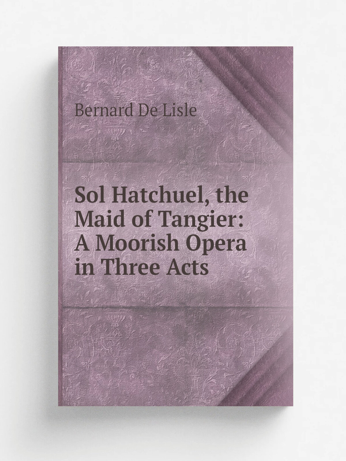Sol Hatchuel, the Maid of Tangier: A Moorish Opera in Three Acts