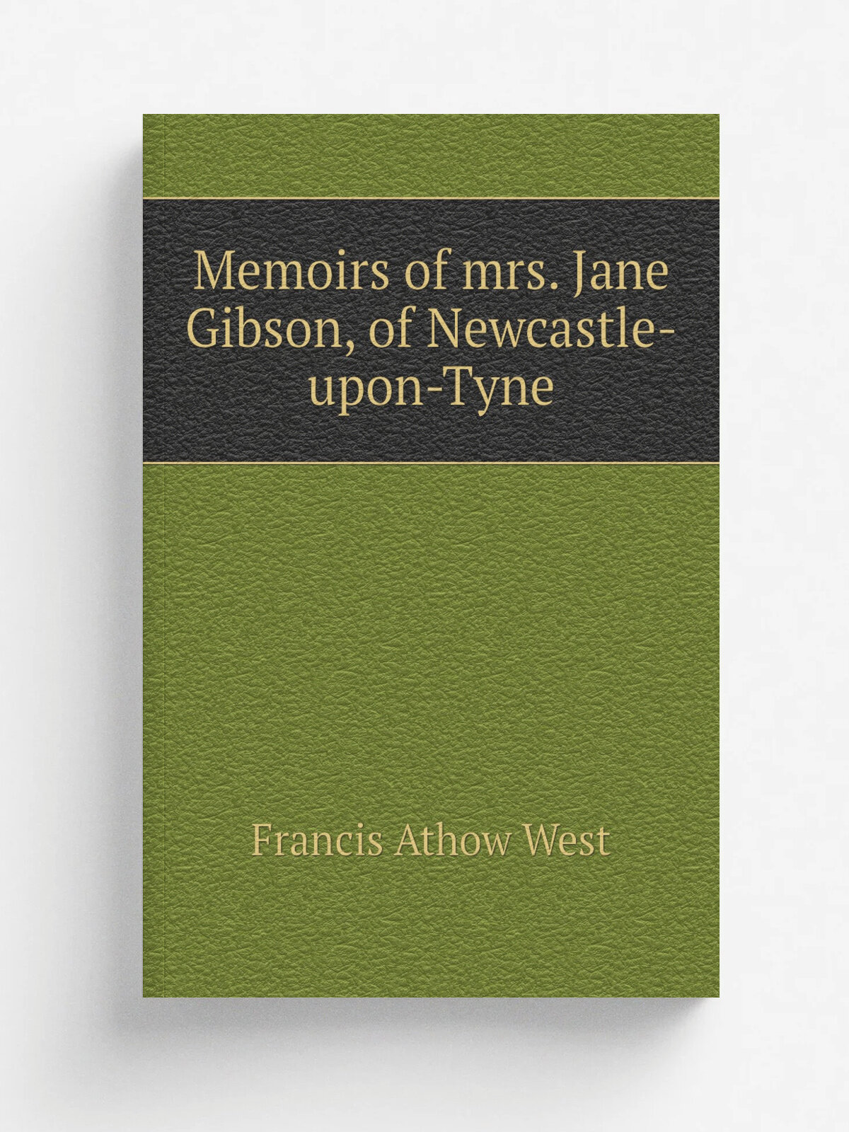 Memoirs of mrs. Jane Gibson, of Newcastle-upon-Tyne | Francis Athow West | 1837 | Репринт