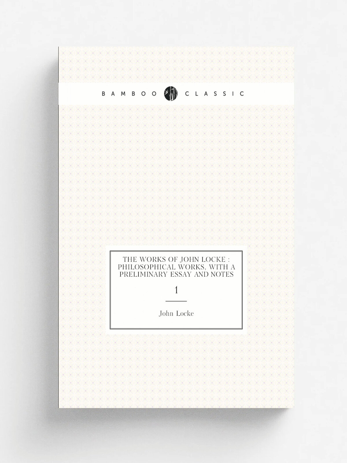The works of John Locke : philosophical works, with a preliminary essay and notes. 1