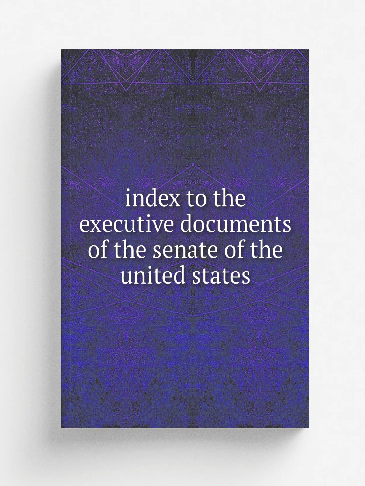 Index to the executive documents of the senate of the united states