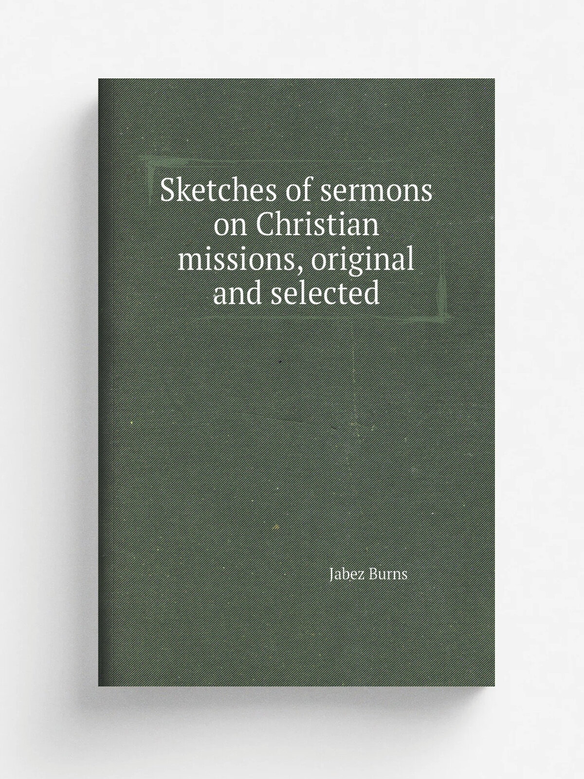 Sketches of sermons on Christian missions, original and selected