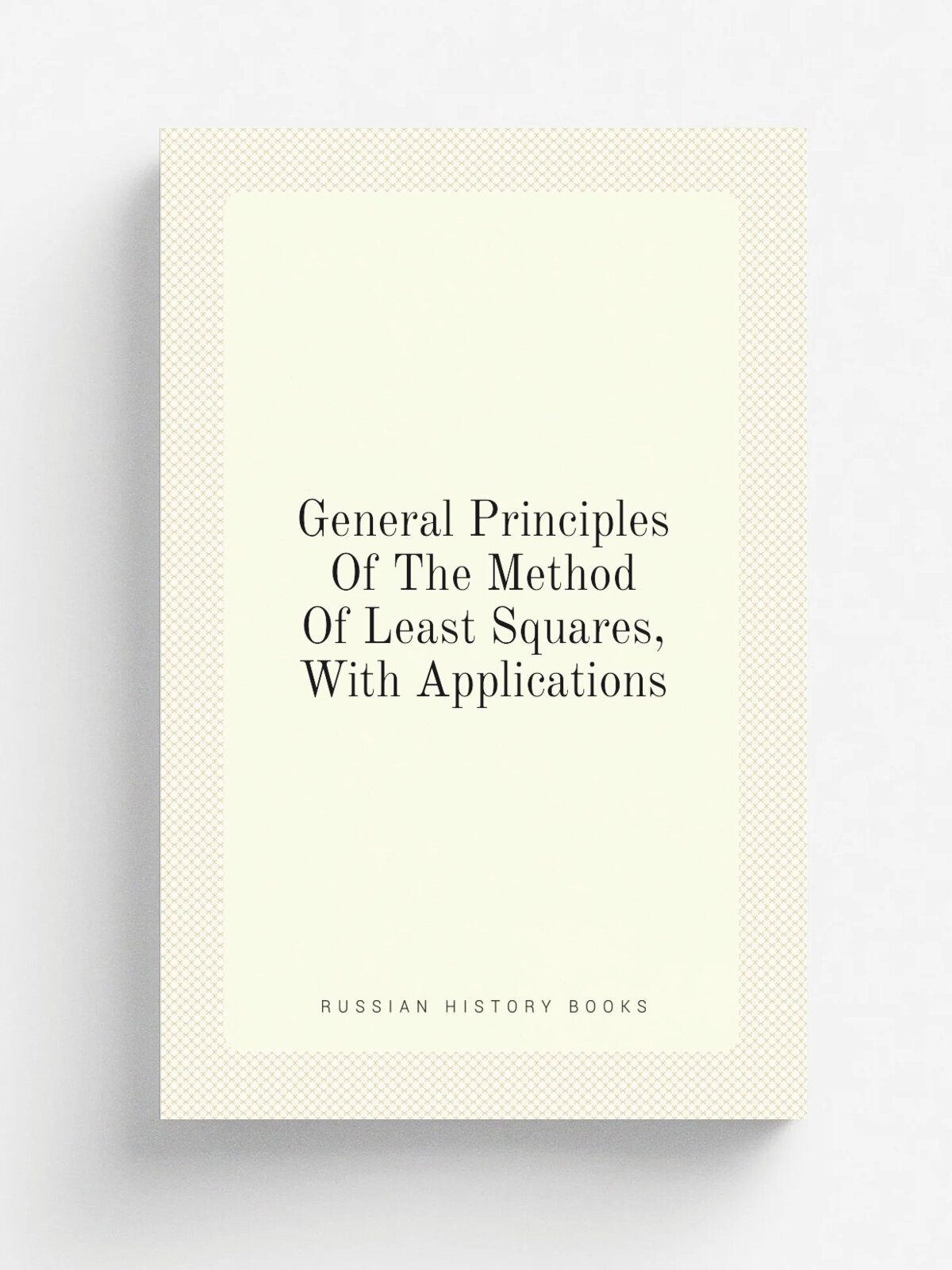 General Principles Of The Method Of Least Squares, With Applications