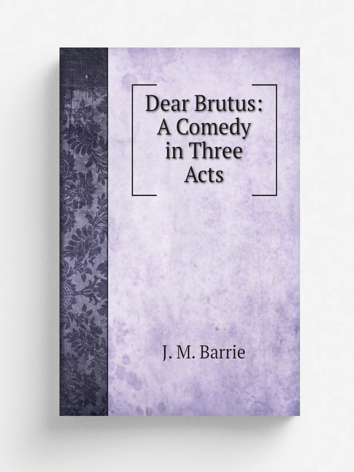 Dear Brutus: A Comedy in Three Acts